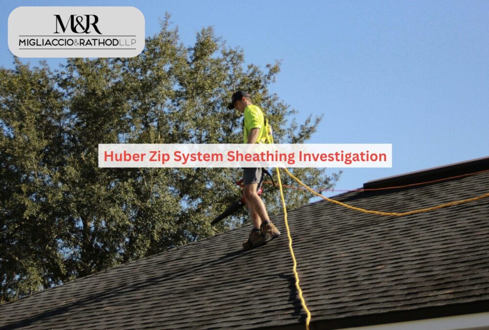 Huber Zip System Sheathing Investigation | Migliaccio & Rathod LLP